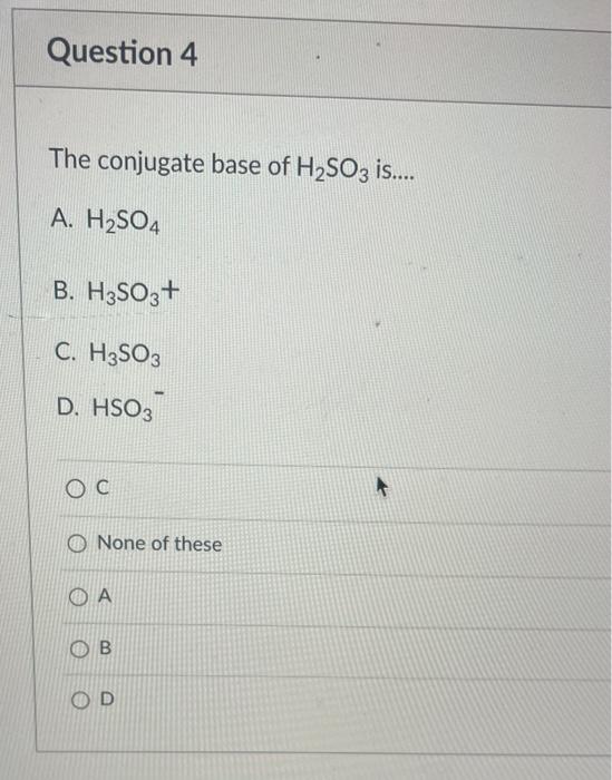 Solved Question 4 The conjugate base of H2SO3 is.... A. | Chegg.com