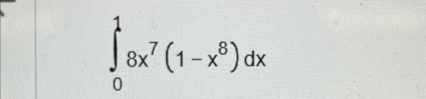Solved ∫018x7(1-x8)dx | Chegg.com