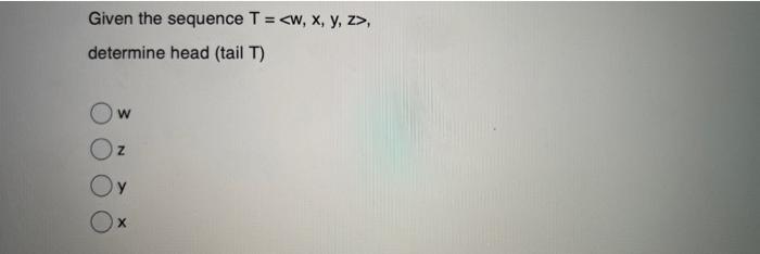 Solved Given the sequence T= w,x,y,z , determine head (tail | Chegg.com