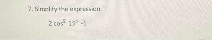 Solved 7. Simplify the expression: 2cos215∘−1 | Chegg.com