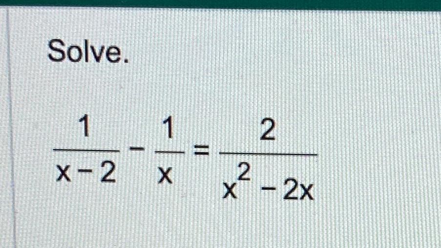 Solved Solve.1x-2-1x=2x2-2x | Chegg.com