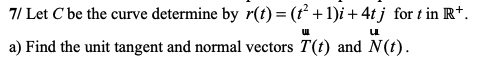 Solved 7/ ﻿Let C ﻿be the curve determine by r(t)=(t2+1)i+4tj | Chegg.com