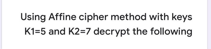 Using Affine cipher method with keys K1=5 and K2=7 | Chegg.com