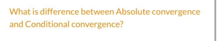 Solved What is difference between Absolute convergence and | Chegg.com