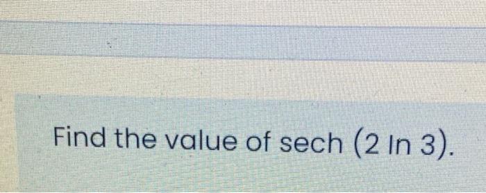 Solved Find the value of sech (2 In 3). | Chegg.com