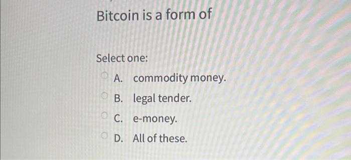 Solved Bitcoin is a form of Select one: A. commodity money. | Chegg.com