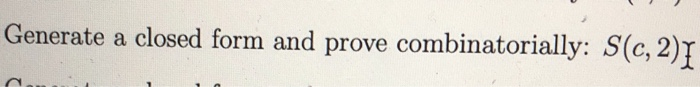 Solved Generate a closed form and prove combinatorially: | Chegg.com