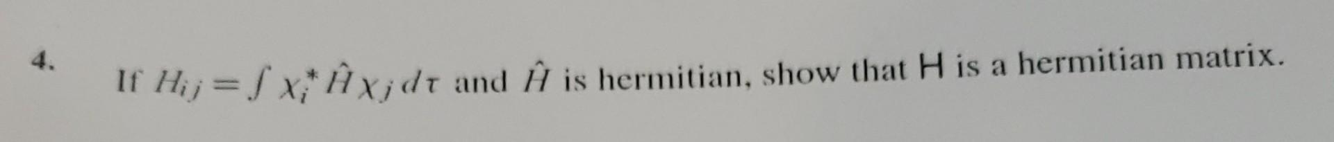 Solved 4. If Hij=∫xi∗H^xjdτ and H^ is hermitian, show that H | Chegg.com