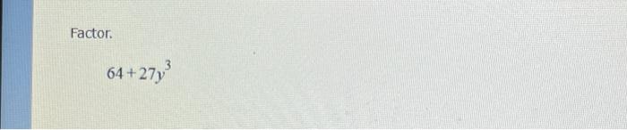 Solved Factor. 64+27y3 | Chegg.com