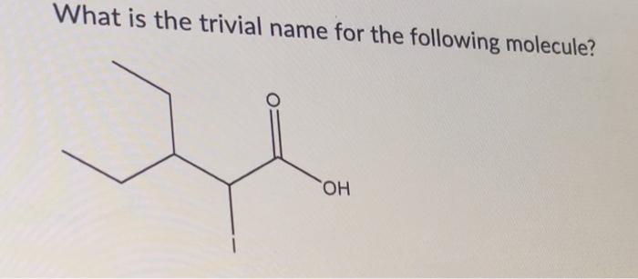 Solved What is the trivial name for the following molecule? | Chegg.com