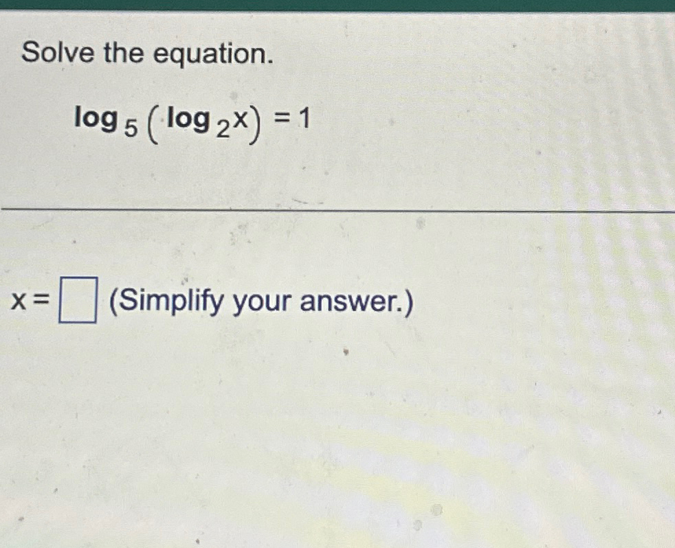 Solved Solve the equation.log5(log2x)=1x= (Simplify your | Chegg.com