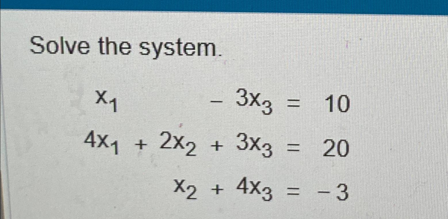 Solved Solve the system.x1-3x3=104x1+2x2+3x3=20x2+4x3=-3 | Chegg.com
