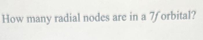 Solved How many radial nodes are in a 7f orbital? | Chegg.com
