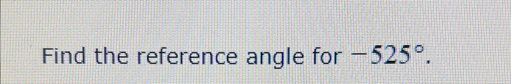Solved Find the reference angle for -525°. | Chegg.com