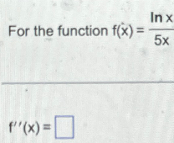 Solved For the function f(x)=lnx5xf''(x)= | Chegg.com