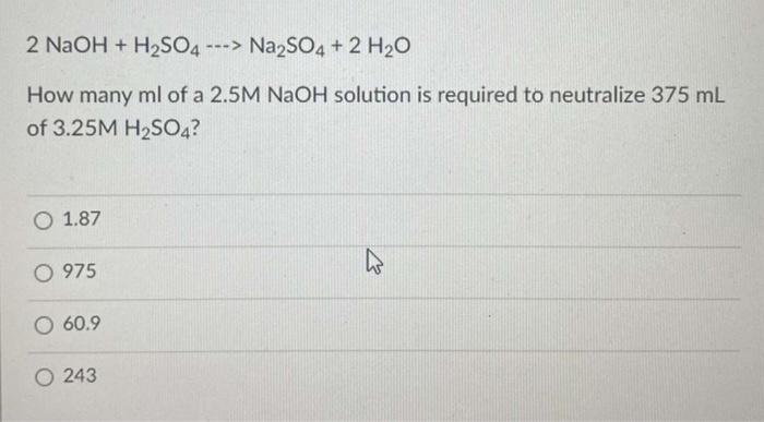 Solved 2NaOH+H2SO4⋯Na2SO4+2H2O How many ml of a 2.5MNaOH | Chegg.com