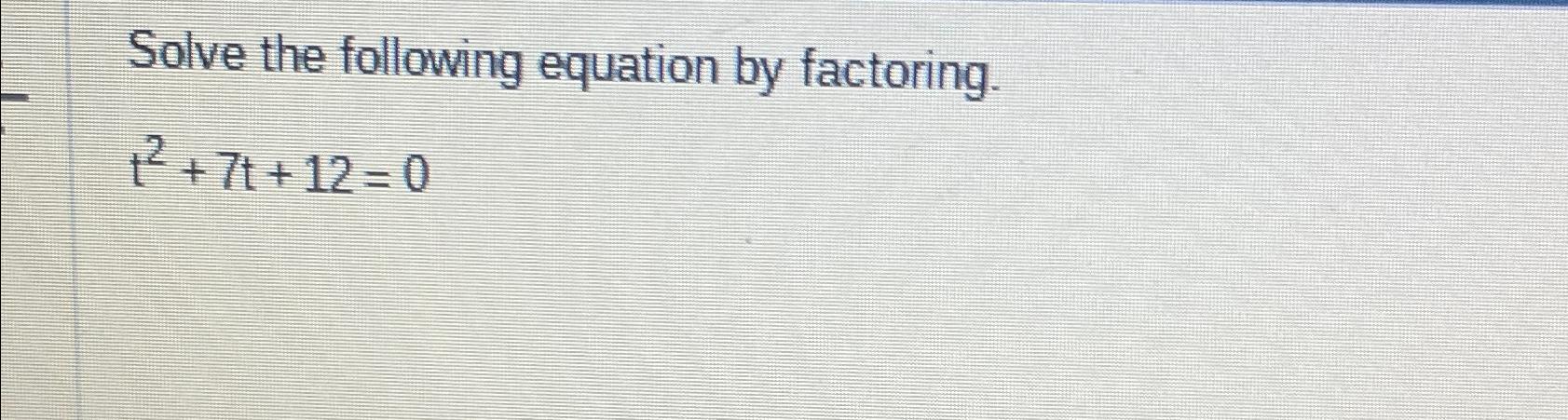Solved Solve the following equation by factoring.t2+7t+12=0 | Chegg.com