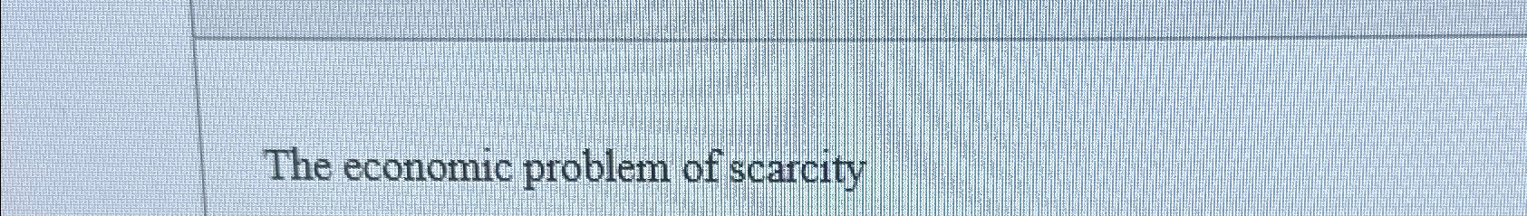 Solved The economic problem of scarcity | Chegg.com