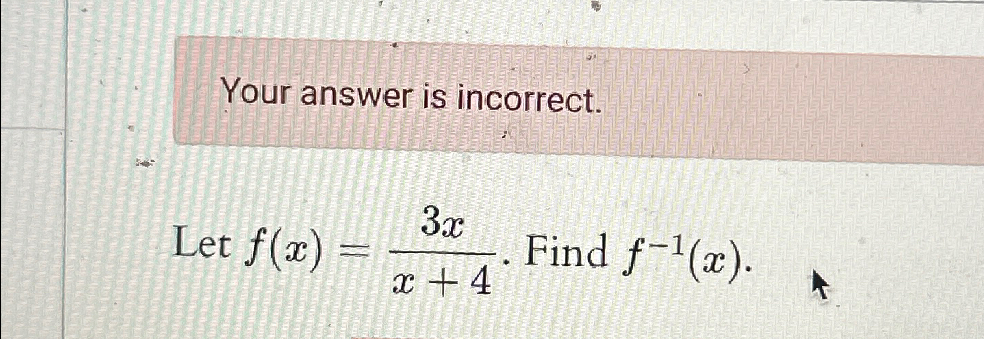 Solved Your answer is incorrect.Let f(x)=3xx+4. Find f-1(x) | Chegg.com Solved Your answer is incorrect.Let f(x)=3xx+4. Find f-1(x) | Chegg.com