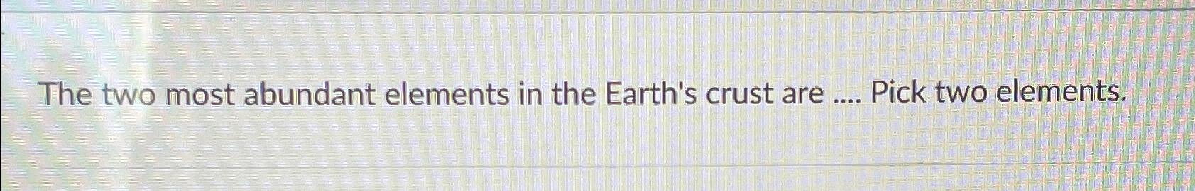 Solved The two most abundant elements in the Earth's crust | Chegg.com