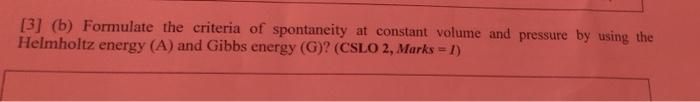 Solved [3] (b) Formulate the criteria of spontaneity at | Chegg.com