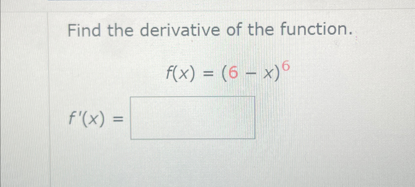 Solved Find the derivative of the function.f(x)=(6-x)6f'(x)= | Chegg.com