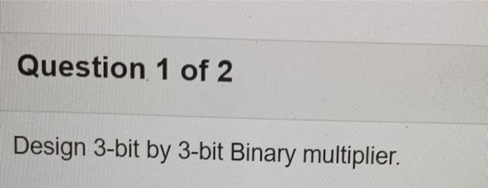 Solved Question 1 of 2 Design 3-bit by 3-bit Binary | Chegg.com