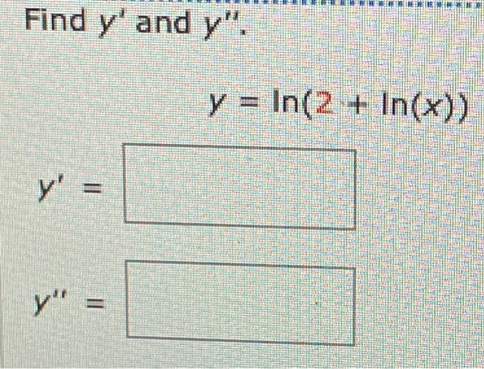 Solved Find y′ and y′′. y=ln(2+ln(x))y′= y′′= | Chegg.com