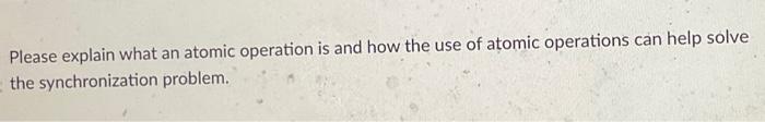 Solved Please explain what an atomic operation is and how | Chegg.com