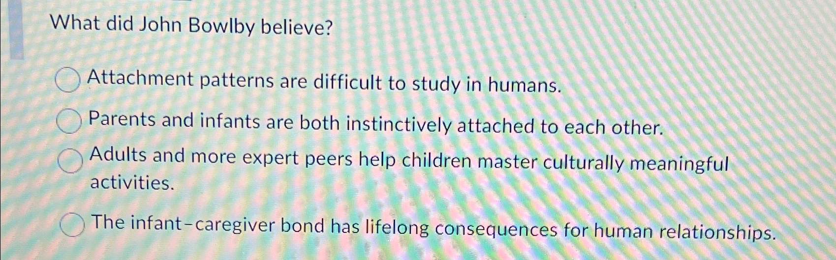 Solved What did John Bowlby believe?Attachment patterns are | Chegg.com