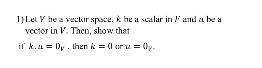 Solved Let V be a vector space, k be a scalar in F and u | Chegg.com Solved Let V be a vector space, k be a scalar in F and u | Chegg.com