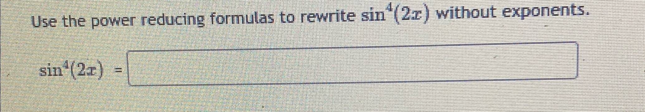 Solved Use the power reducing formulas to rewrite sin4(2x) | Chegg.com