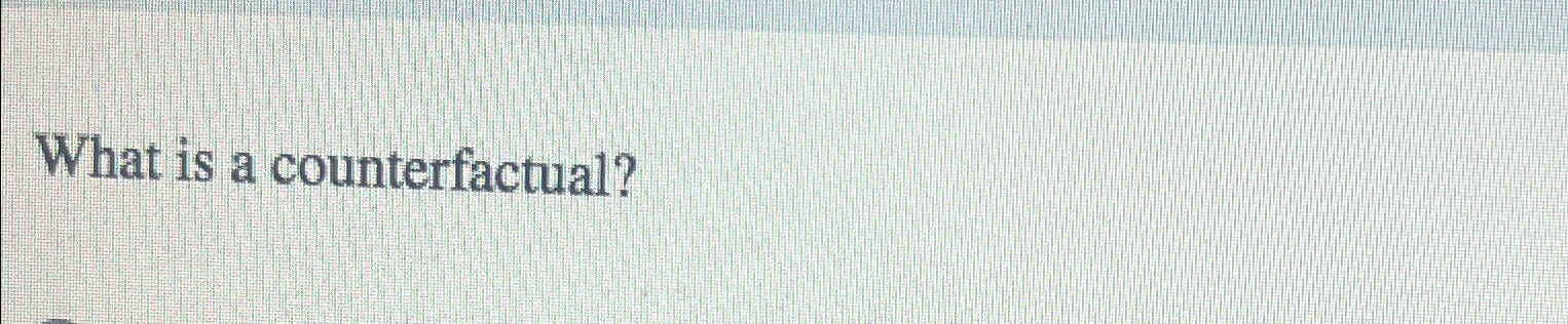 Solved What is a counterfactual? | Chegg.com