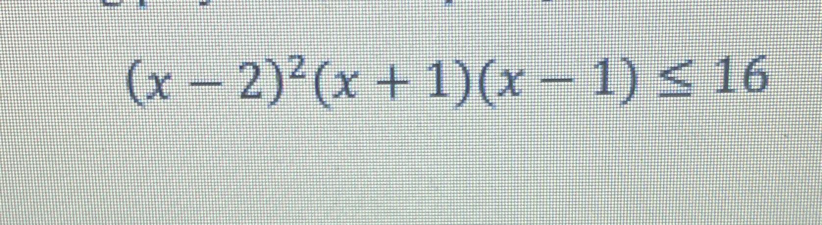 Solved (x-2)2(x+1)(x-1)≤16 | Chegg.com