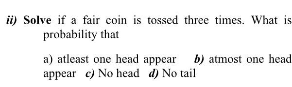 Solved ii) Solve if a fair coin is tossed three times. What | Chegg.com