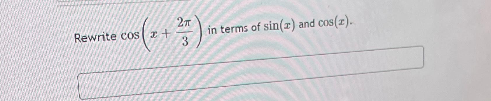 Solved Rewrite cos(x+2π3) ﻿in terms of sin(x) ﻿and cos(x). | Chegg.com