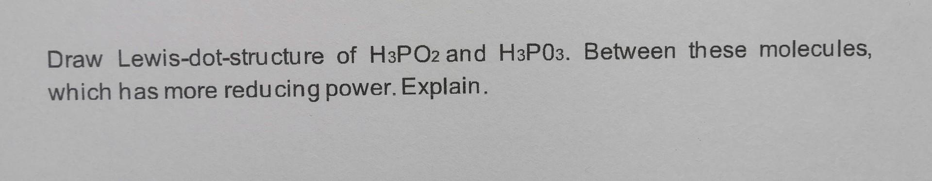 Solved Draw Lewis-dot-structure of H3PO2 and H3PO3. Between | Chegg.com