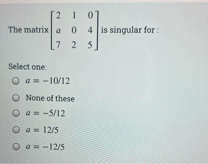 Solved The matrix ⎣⎡2a7102045⎦⎤ is singular for : Select | Chegg.com