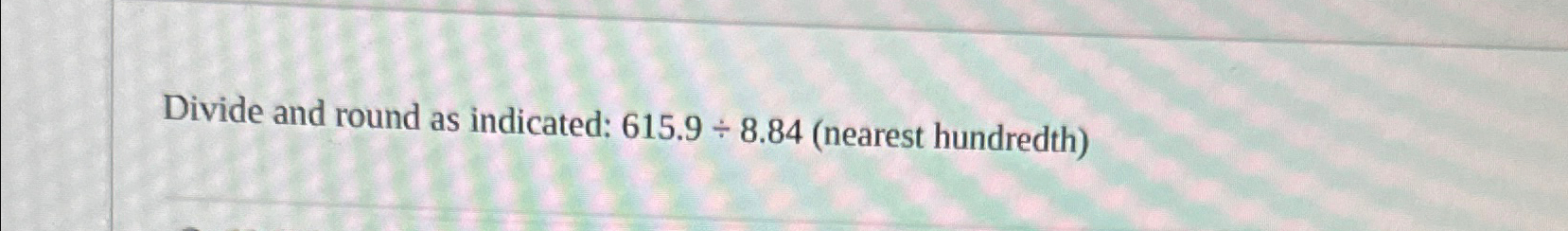 Solved Divide and round as indicated: 615.9÷8.84 (nearest | Chegg.com