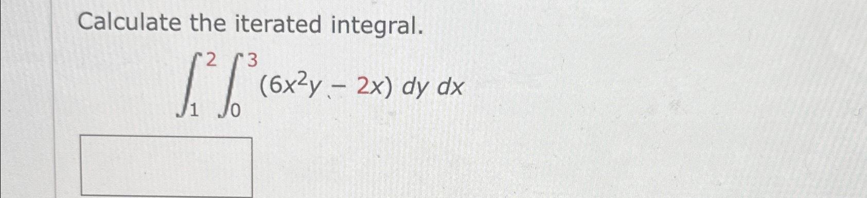 Solved Calculate the iterated integral.∫12∫03(6x2y-2x)dydx | Chegg.com