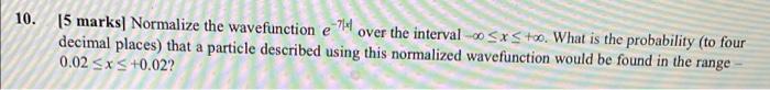 Solved 10. 15 marks] Normalize the wavefunction e" over the | Chegg.com