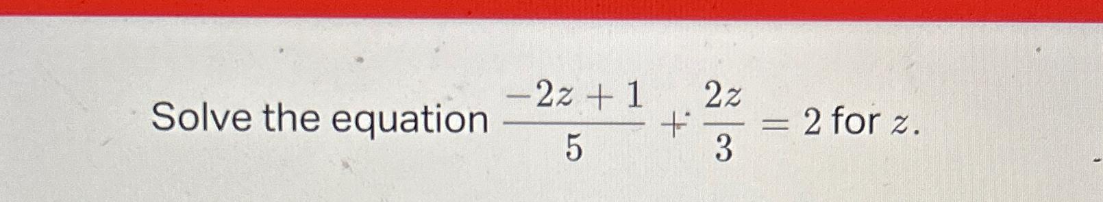 Solved Solve the equation -2z+15+2z3=2 ﻿for z | Chegg.com