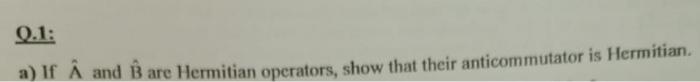 Solved Q.1: a) If A^ and B^ are Hermitian operators, show | Chegg.com