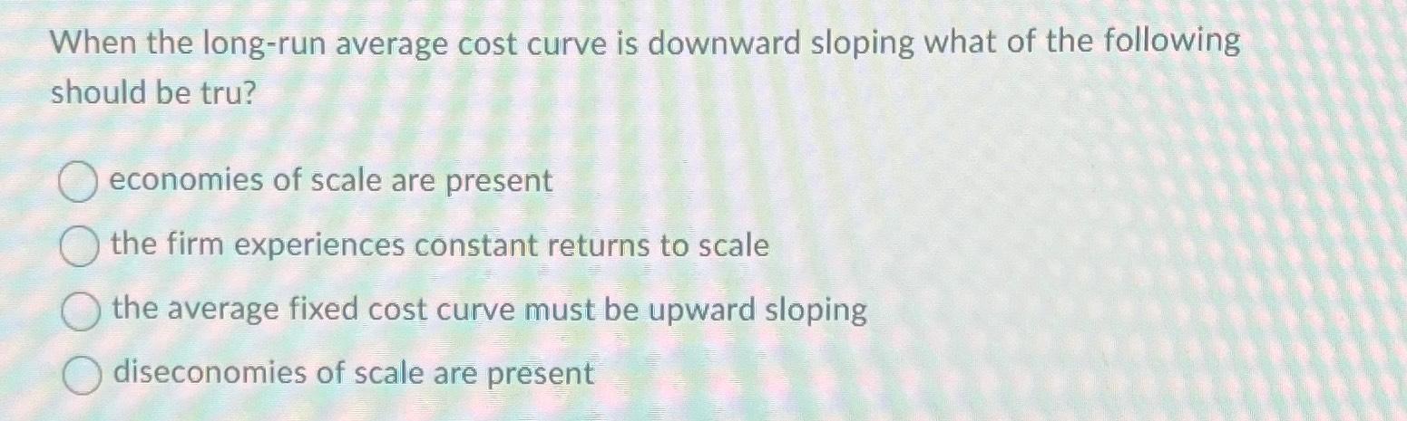 Solved When the long-run average cost curve is downward | Chegg.com