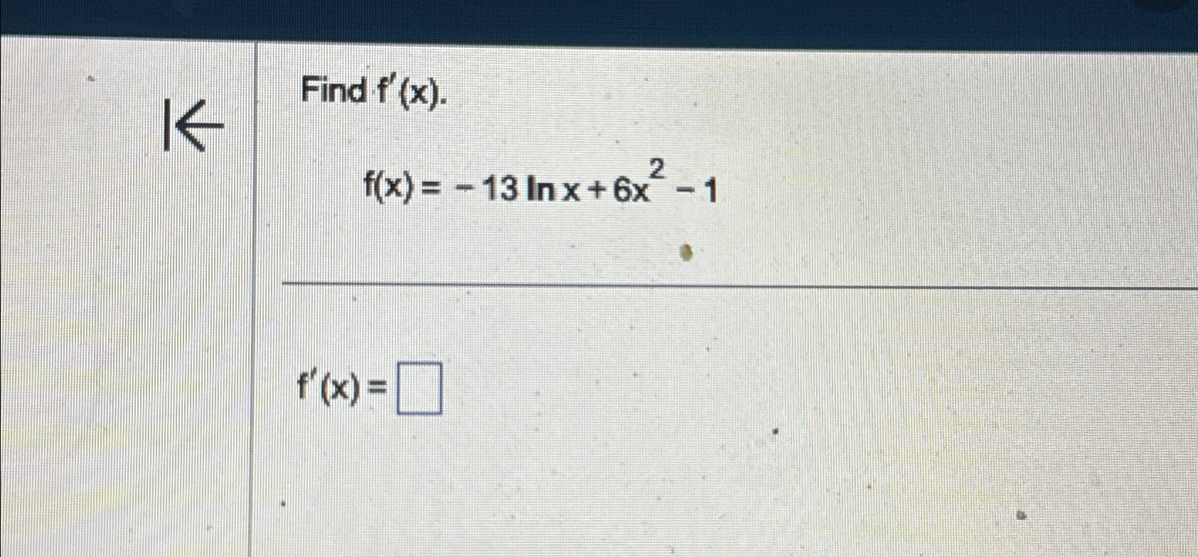 Solved Find f'(x).f(x)=-13lnx+6x2-1f'(x)= | Chegg.com