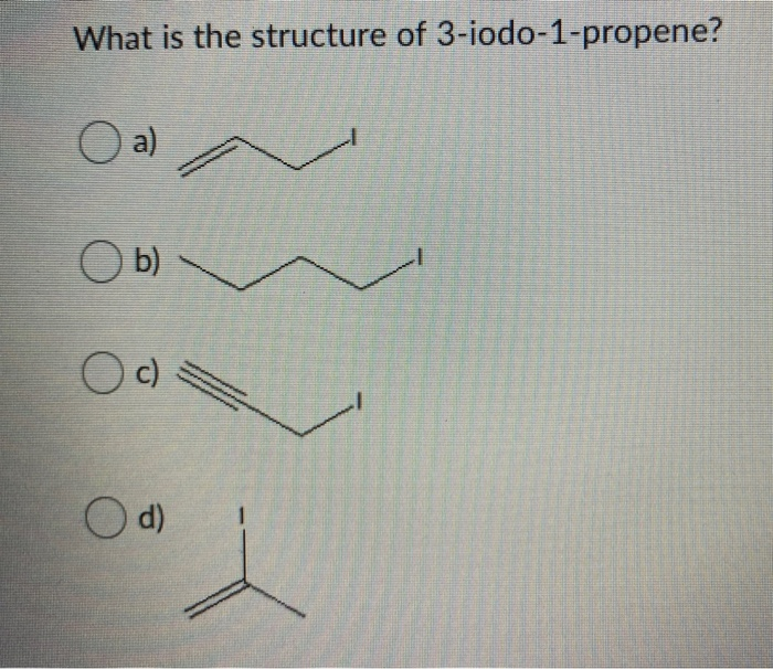 Solved What is the structure of 3-iodo-1-propene? Oa) Oь) O | Chegg.com