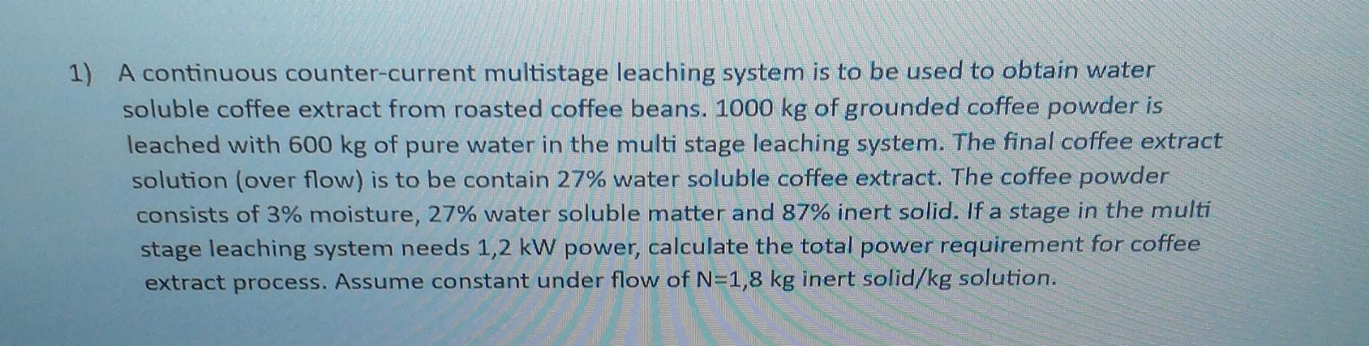 Solved 1) A continuous counter-current multistage leaching | Chegg.com