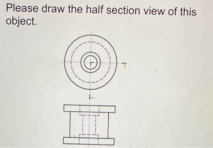 Solved Please draw the half section view of this object. | Chegg.com