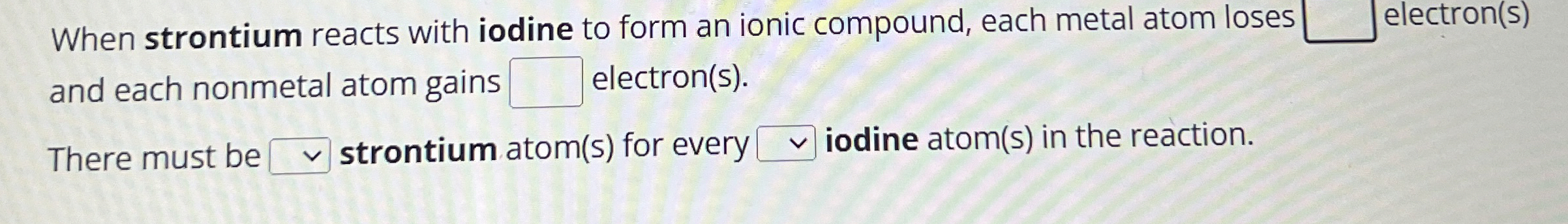 Solved When strontium reacts with iodine to form an ionic | Chegg.com