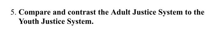 Solved 5. Compare and contrast the Adult Justice System to | Chegg.com